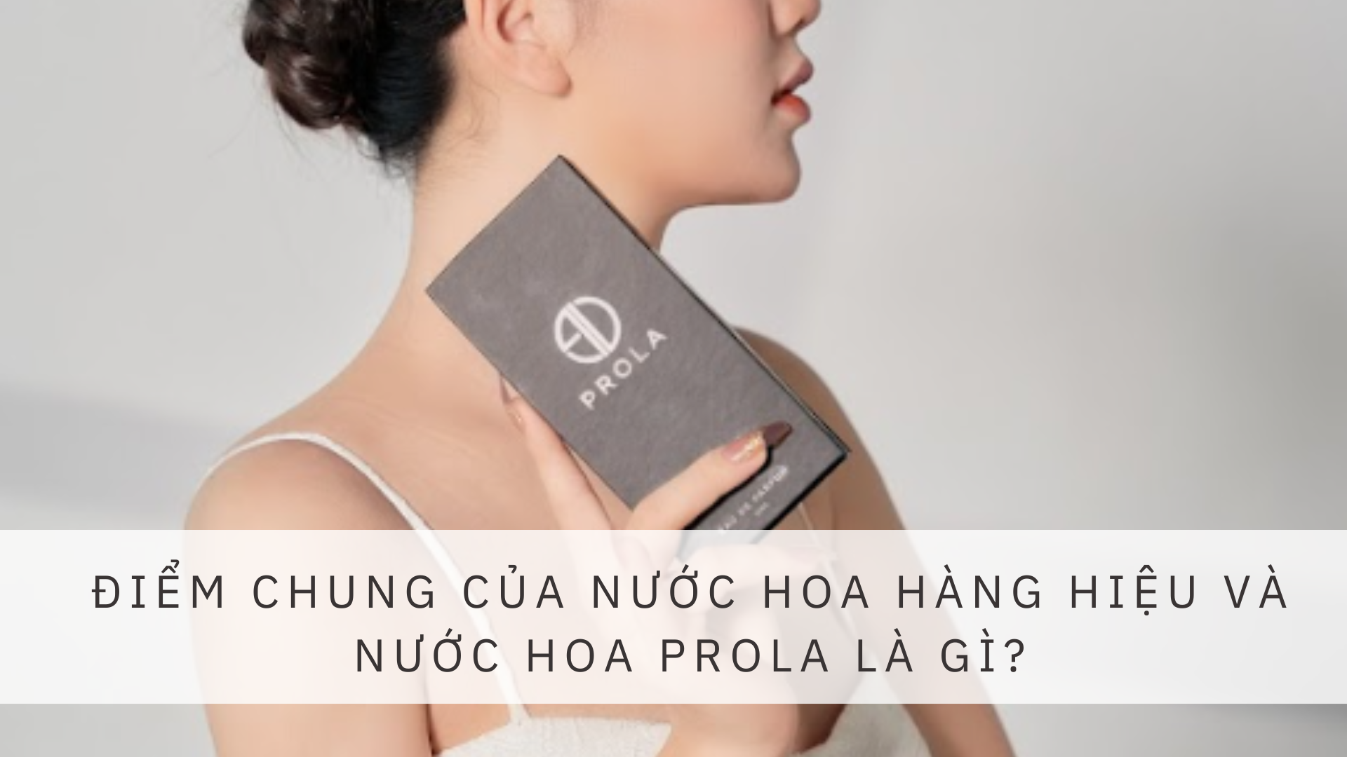 Điểm chung của nước hoa hàng hiệu và nước hoa Prola là gì?